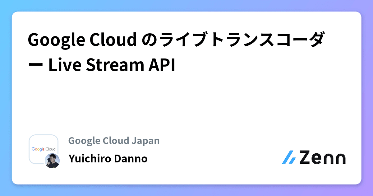Google Cloud のライブトランスコーダー Live Stream API
