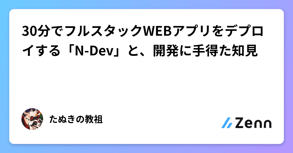 30分でフルスタックWEBアプリをデプロイする「N-Dev」と、開発に手得た知見