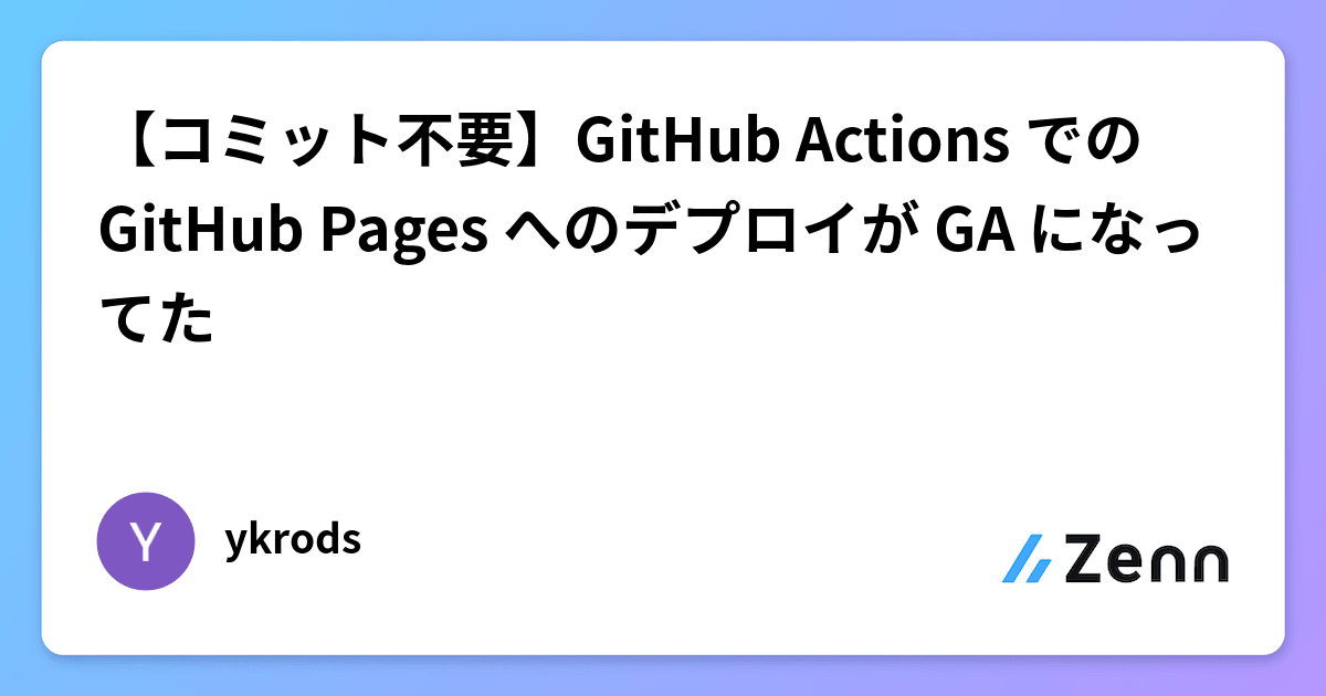 【コミット不要】GitHub Actions での GitHub Pages へのデプロイが GA になってた