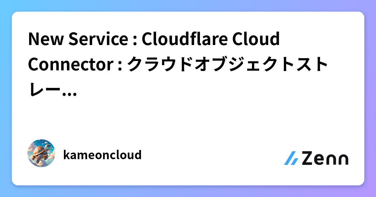 New Service : Cloudflare Cloud Connector : クラウドオブジェクトストレージへのプロキシーサービス