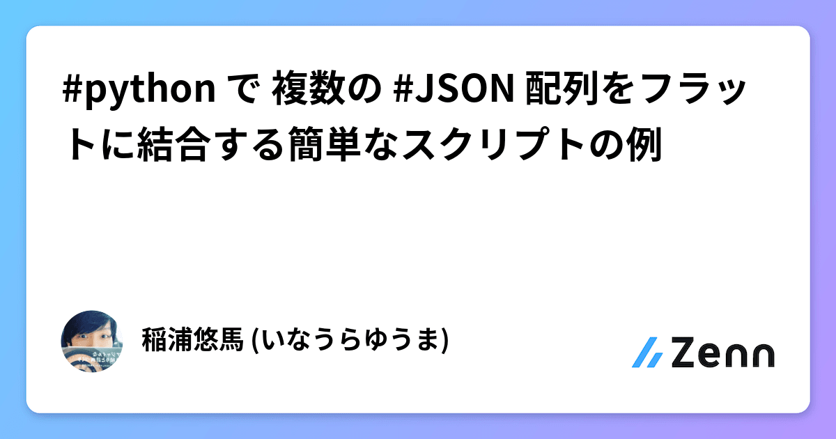 #python で 複数の #JSON 配列をフラットに結合する簡単なスクリプトの例