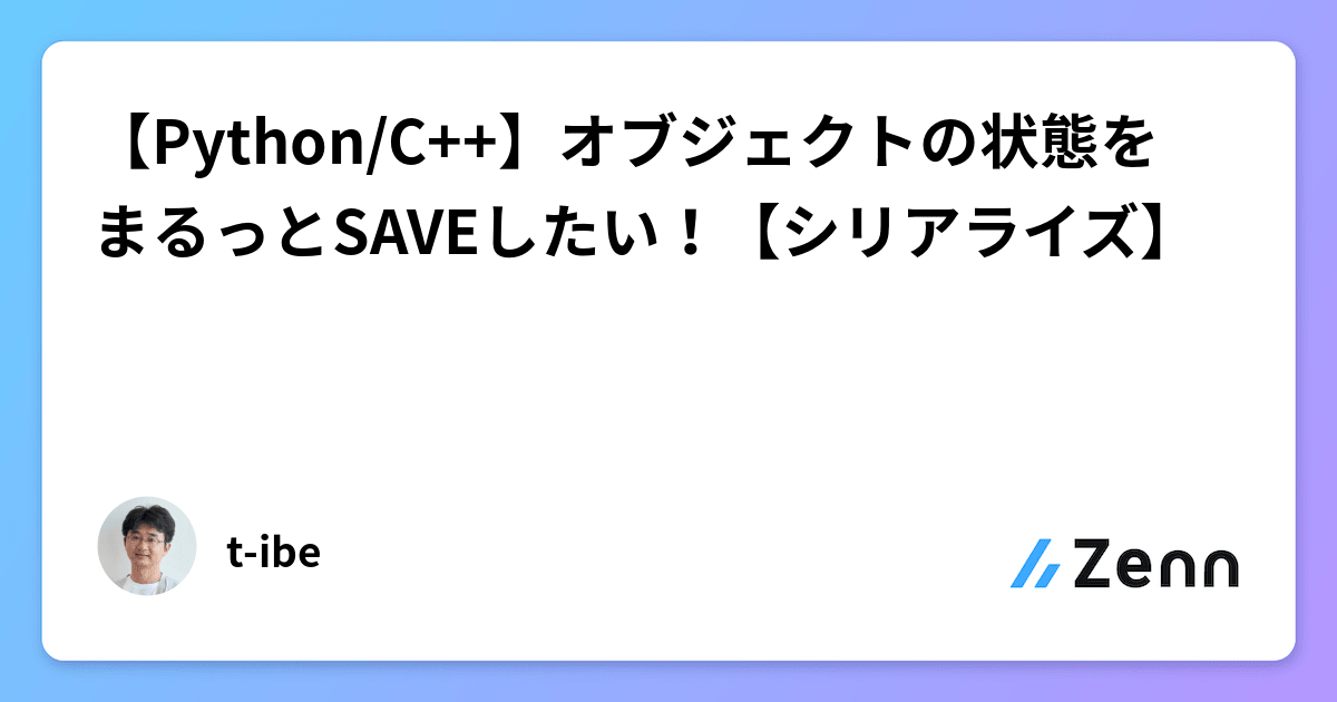 【Python/C++】オブジェクトの状態をまるっとSAVEしたい！【シリアライズ】