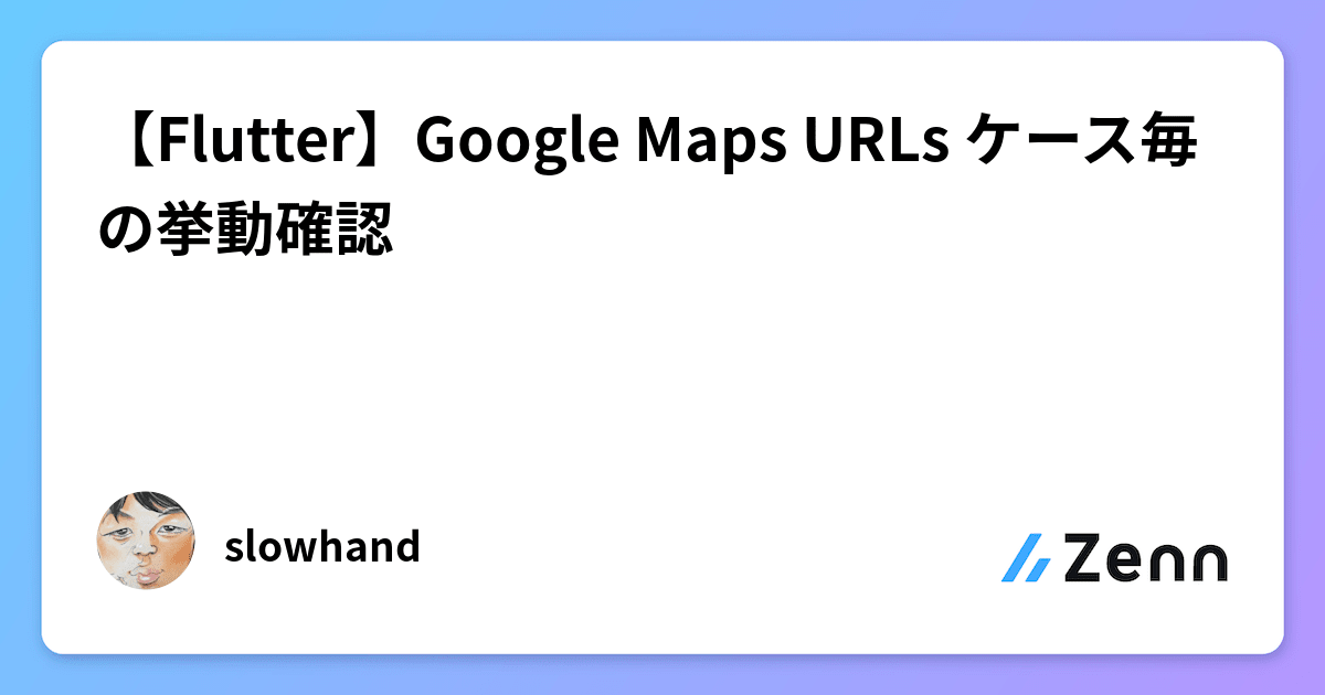 【Flutter】Google Maps URLs ケース毎の挙動確認