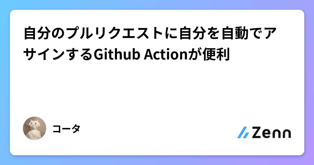 自分のプルリクエストに自分を自動でアサインするGithub Actionが便利