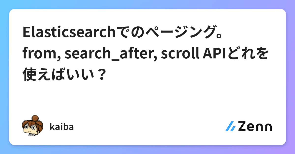 Elasticsearchでのページング。from Search After Scroll Apiどれを使えばいい?