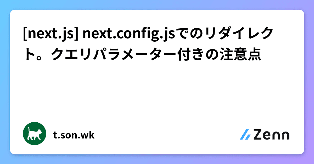 [next.js] next.config.jsでのリダイレクト。クエリパラメーター付きの注意点