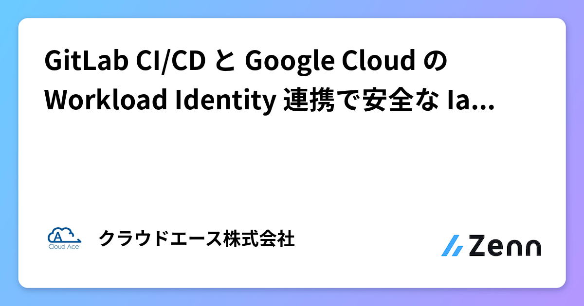 GitLab CI/CD と Google Cloud の Workload Identity 連携で安全な IaC を実現する