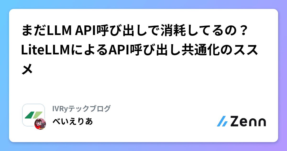 まだLLM API呼び出しで消耗してるの？LiteLLMによるAPI呼び出し共通化のススメ