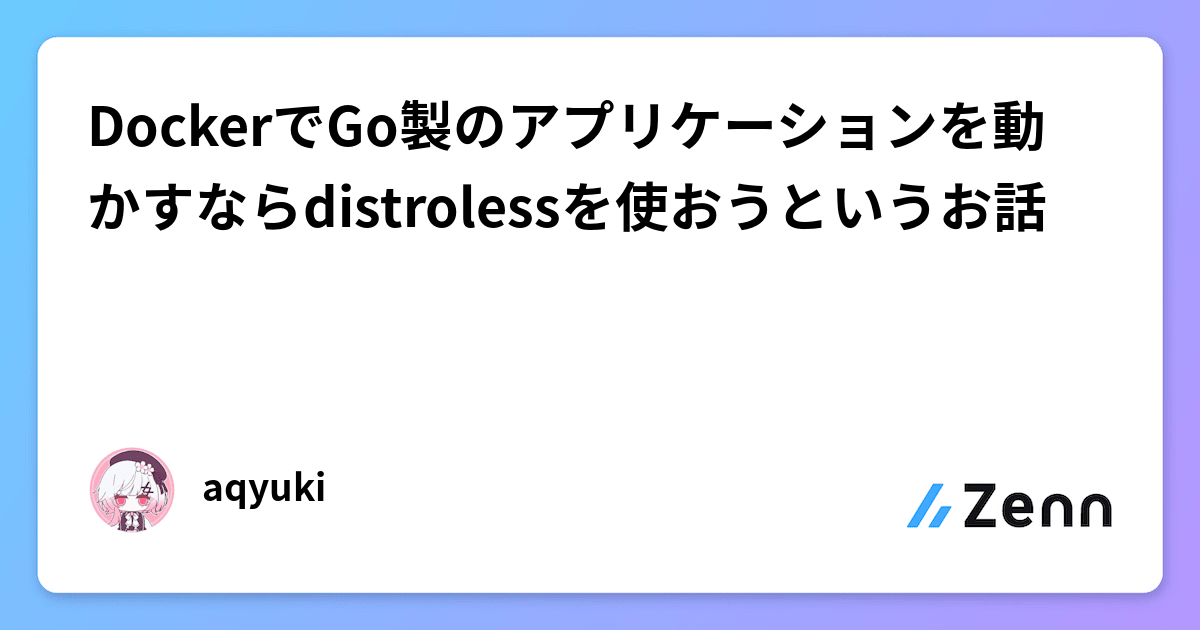 DockerでGo製のアプリケーションを動かすならdistrolessを使おうというお話