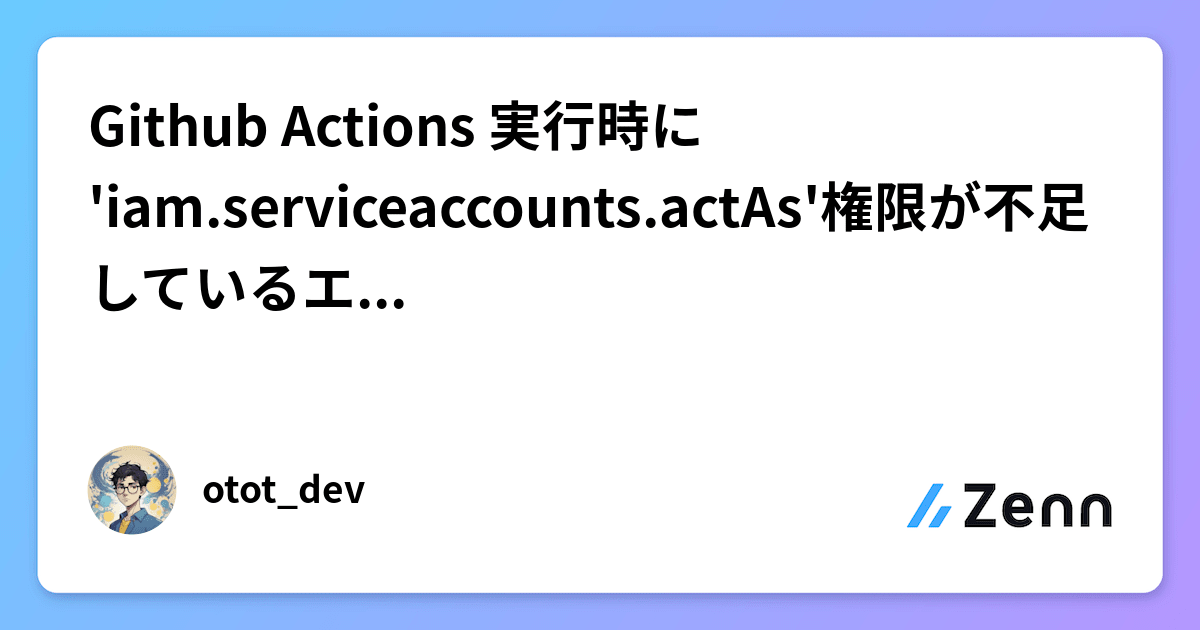 Github Actions 実行時に 'iam.serviceaccounts.actAs'権限が不足しているエラーの解決方法