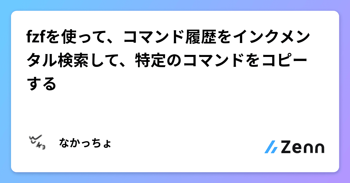 fzfを使って、コマンド履歴をインクメンタル検索して、特定のコマンドをコピーする