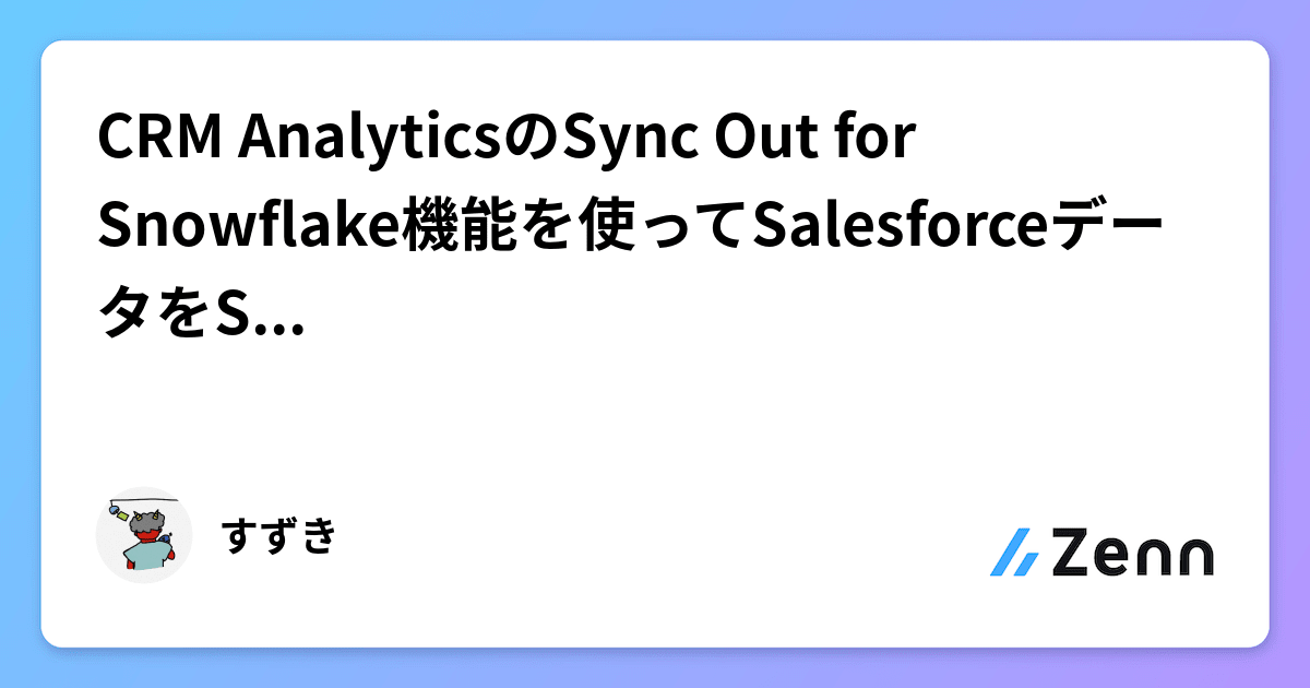 CRM AnalyticsのSync Out for Snowflake機能を使ってSalesforceデータをSnowflakeに格納する