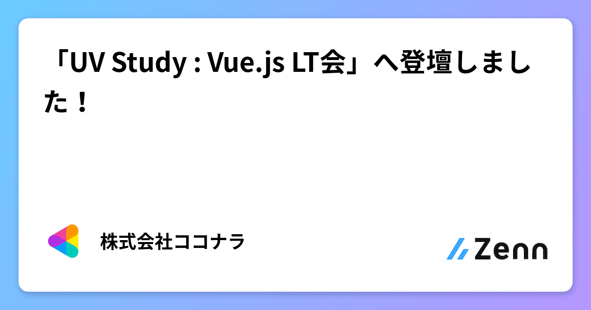 「UV Study : Vue.js LT会」へ登壇しました！