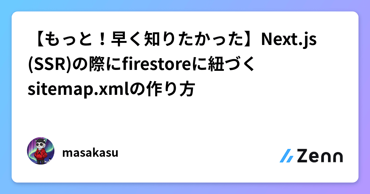 【もっと！早く知りたかった】Next.js(SSR)の際にfirestoreに紐づくsitemap.xmlの作り方