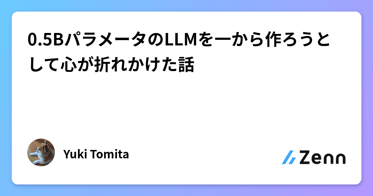 0.5BパラメータのLLMを一から作ろうとして心が折れかけた話