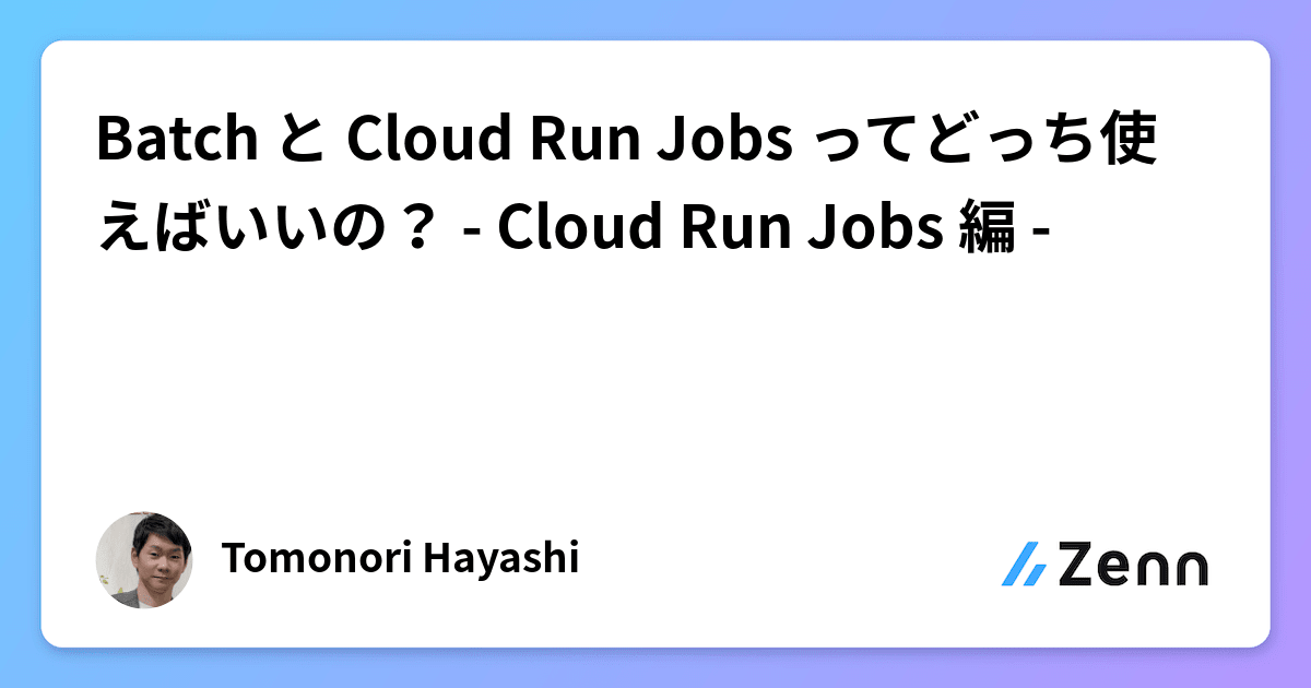 Batch と Cloud Run Jobs ってどっち使えばいいの？ - Cloud Run Jobs 編