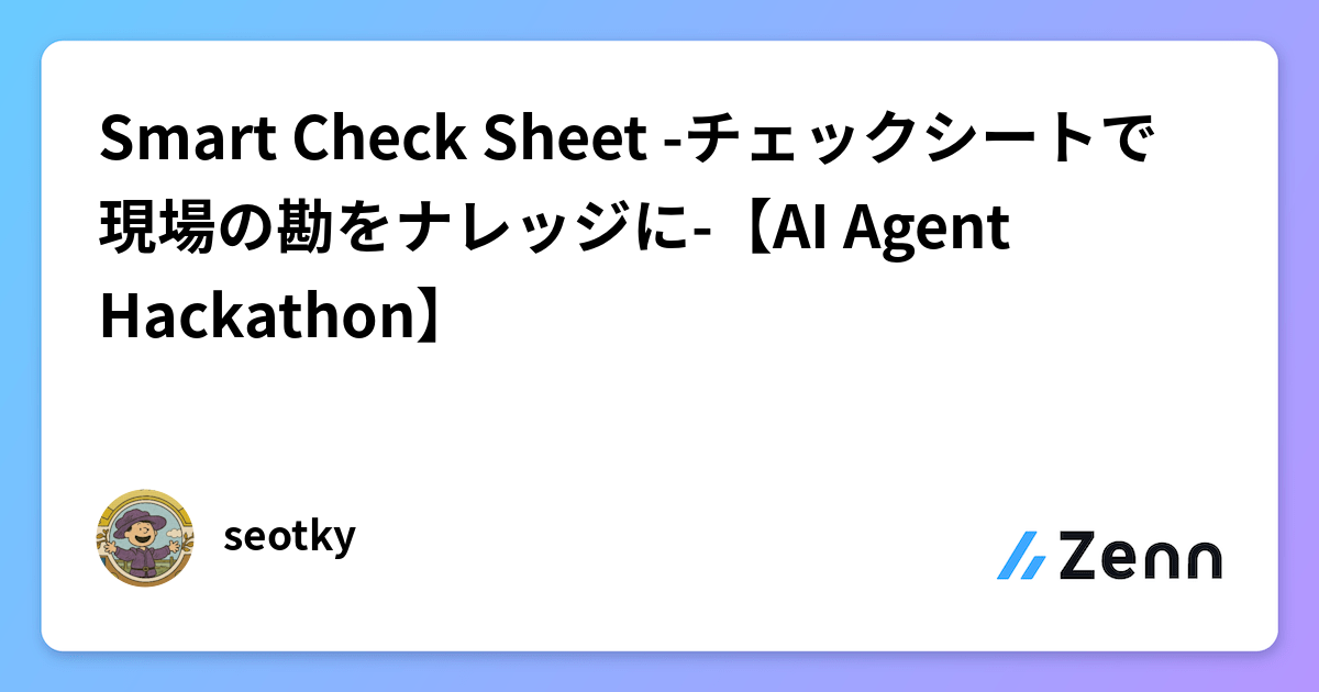 Smart Check Sheet -チェックシートで現場の勘をナレッジに-【AI Agent Hackathon】