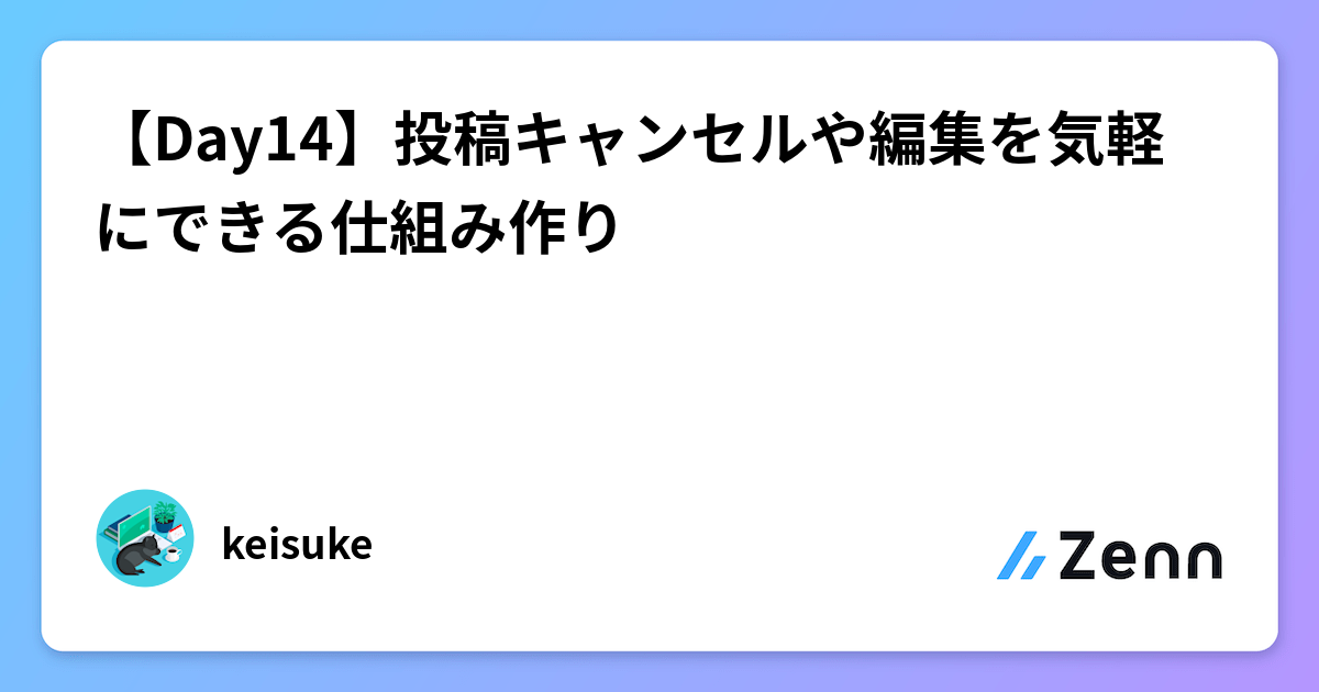 【Day14】投稿キャンセルや編集を気軽にできる仕組み作り