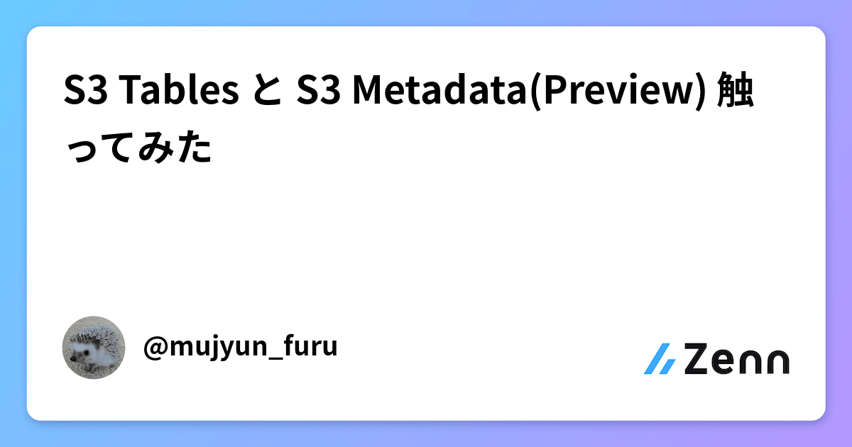 S3 Tables と S3 Metadata(Preview) 触ってみた