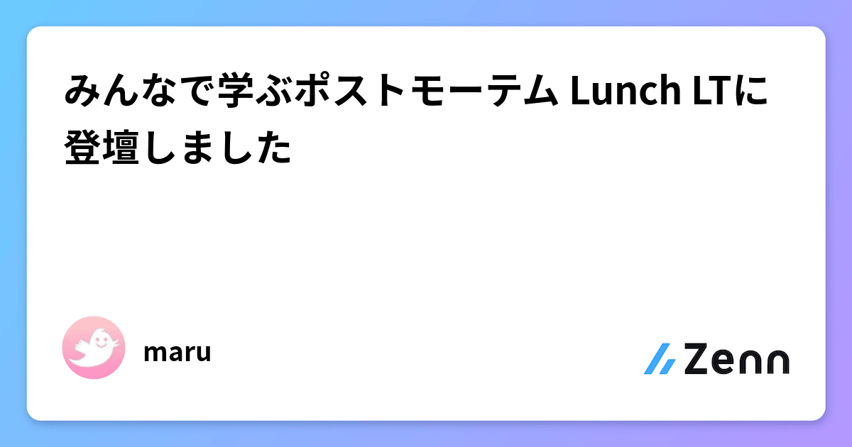 みんなで学ぶポストモーテム Lunch LTに登壇しました