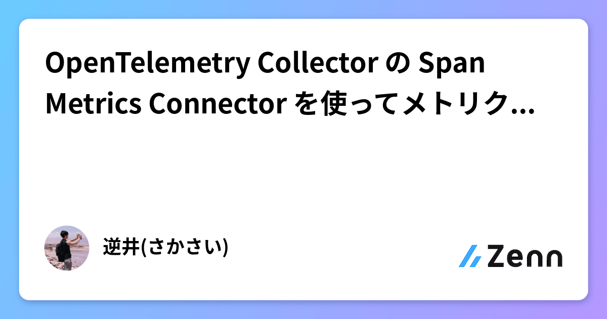 OpenTelemetry Collector の Span Metrics Connector を使ってメトリクスを生成してみる