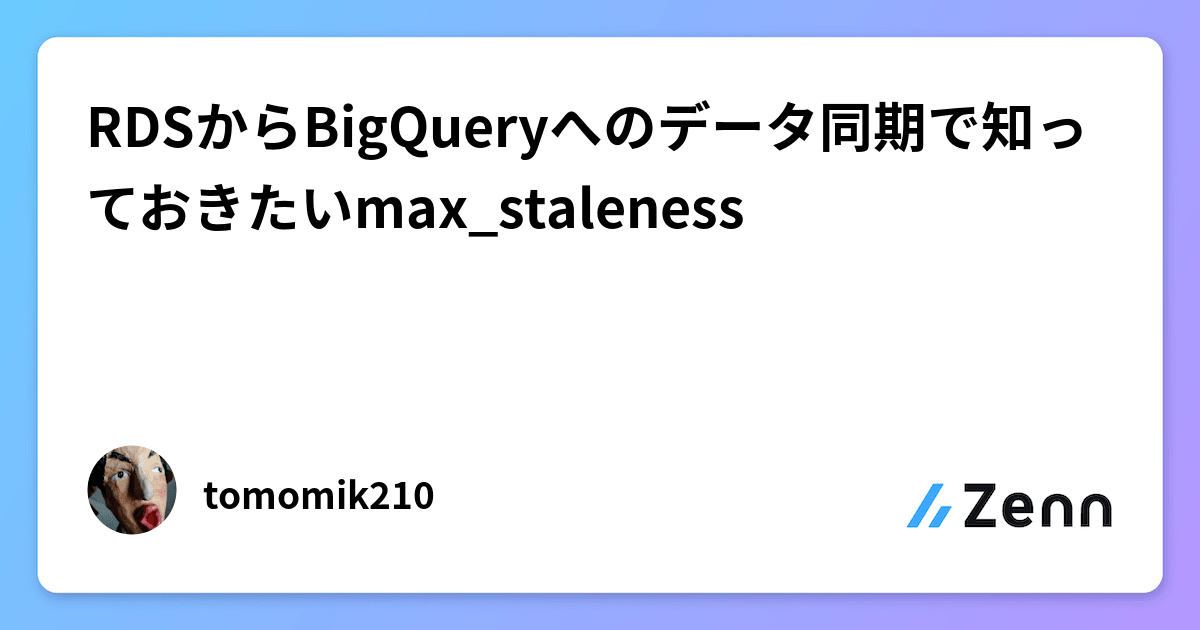 RDSからBigQueryへのデータ同期で知っておきたいmax_staleness