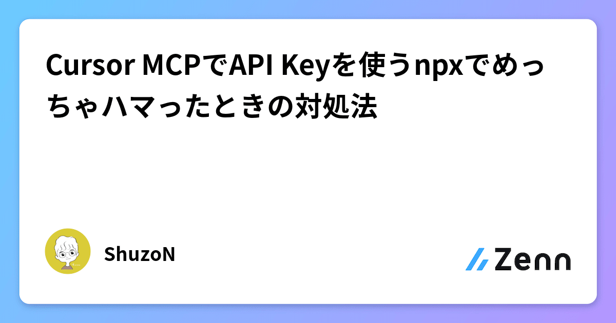 Cursor MCPでAPI Keyを使うnpxでめっちゃハマったときの対処法