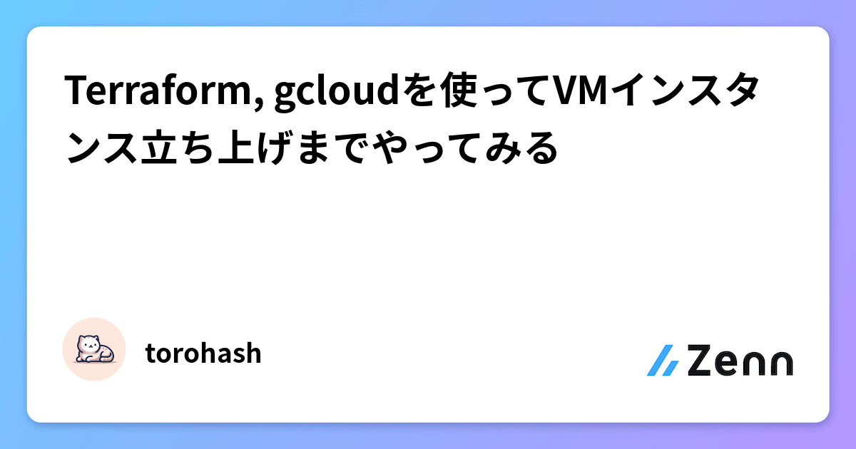 Terraform, gcloudを使ってVMインスタンス立ち上げまでやってみる