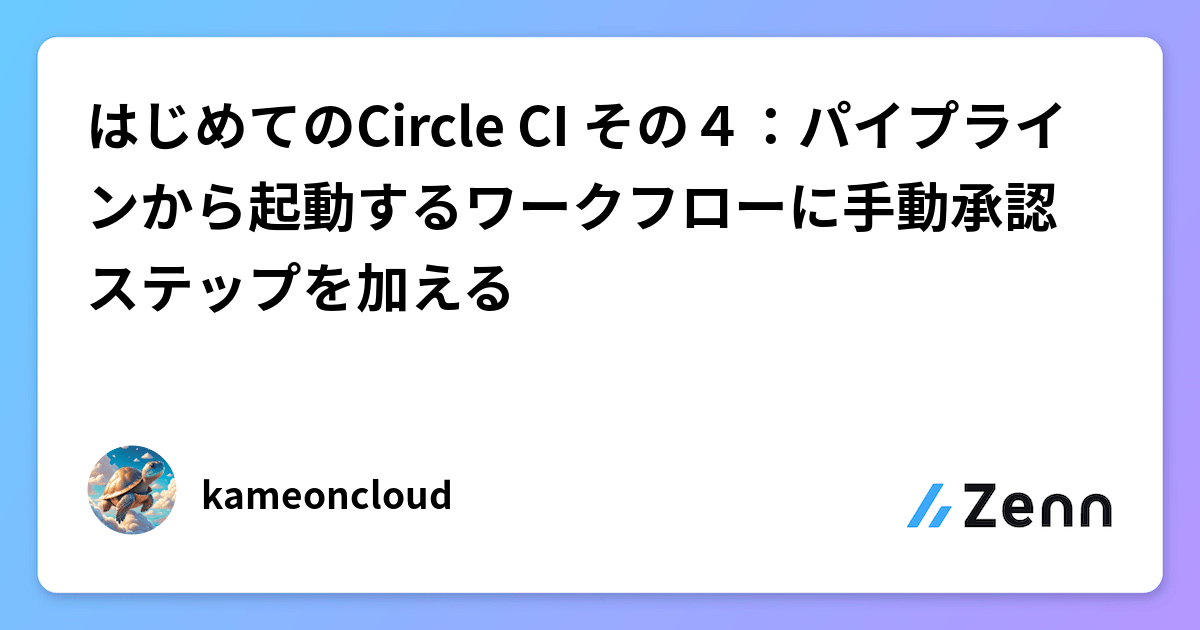はじめてのCircle CI その4：パイプラインから起動するワークフローに手動承認ステップを加える