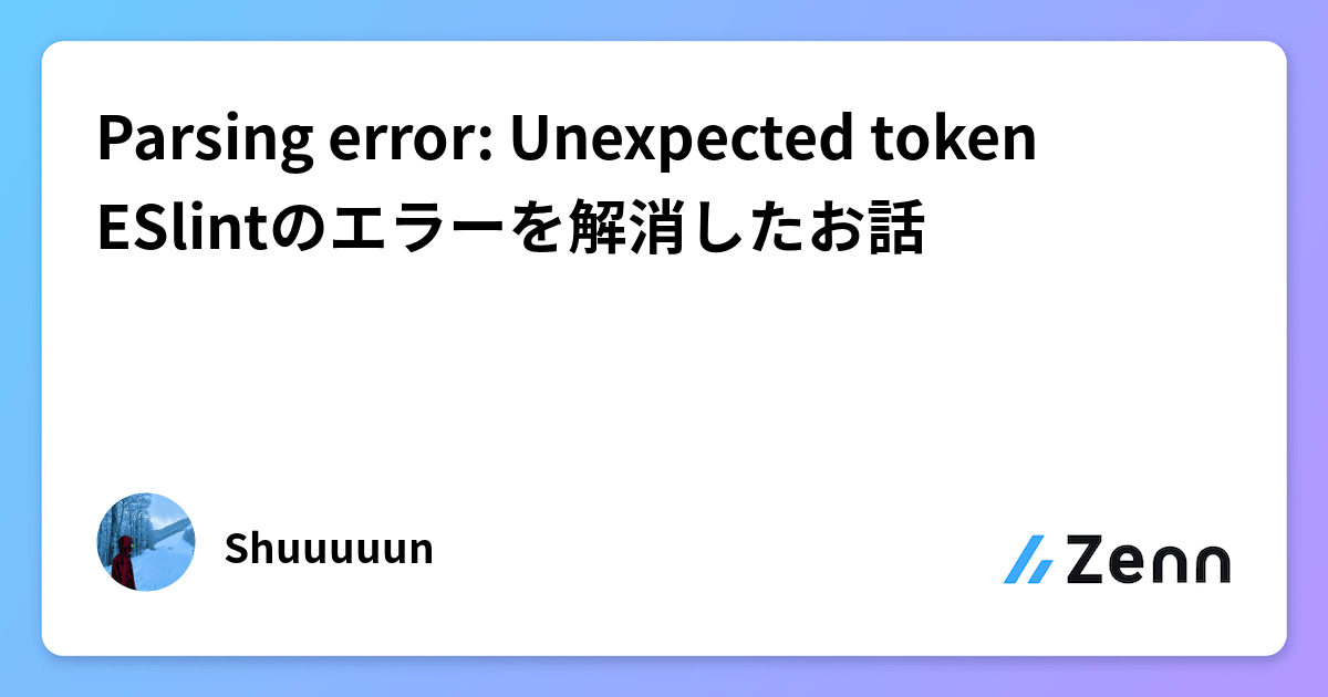 Parsing Error Unexpected Token Eslintのエラーを解消したお話 