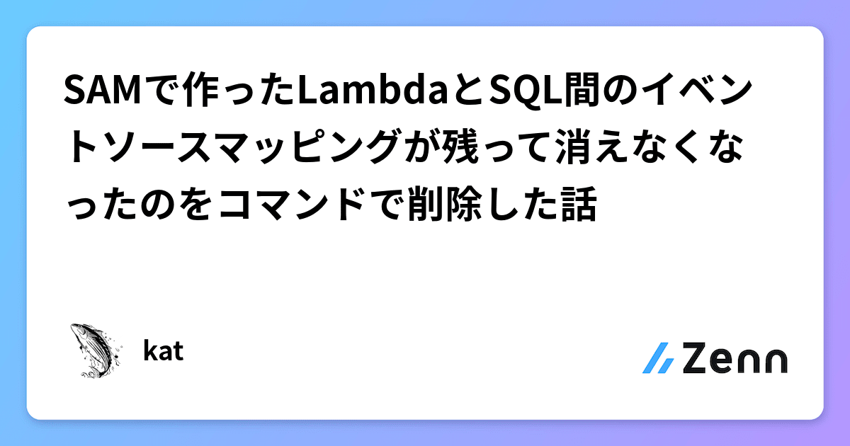 SAMで作ったLambdaとSQL間のイベントソースマッピングが残って消えなくなったのをコマンドで削除した話