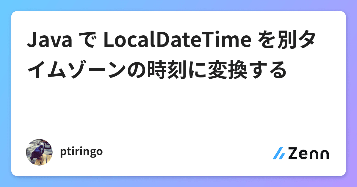 Java で LocalDateTime を別タイムゾーンの時刻に変換する