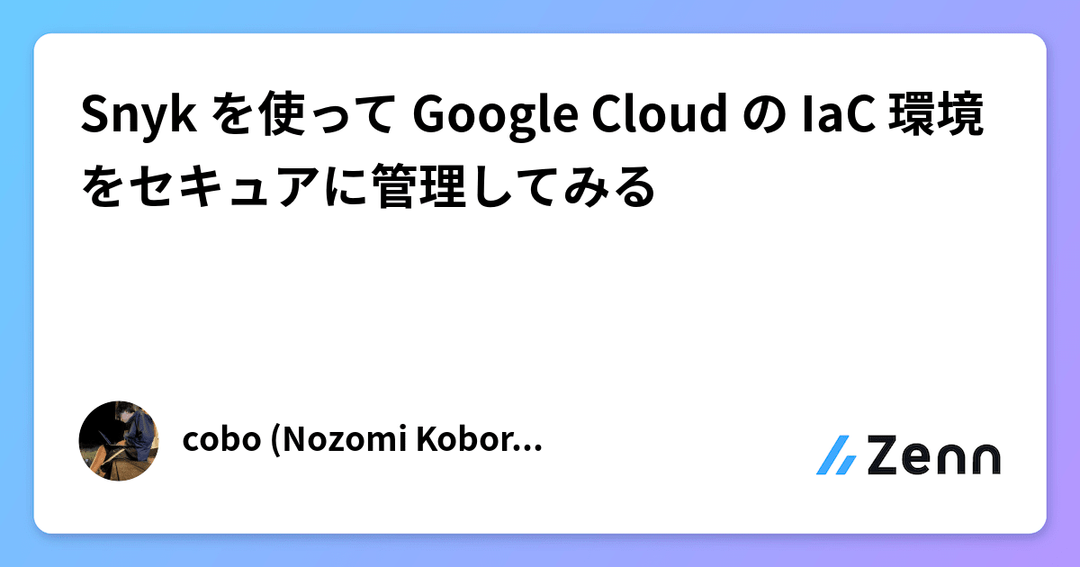 Snyk を使って Google Cloud の IaC 環境をセキュアに管理してみる