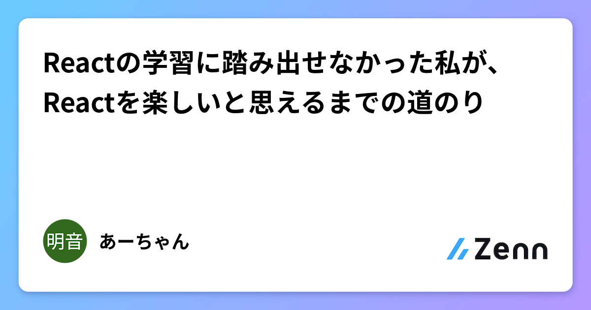 Reactの学習に踏み出せなかった私が、Reactを楽しいと思えるまでの道のり