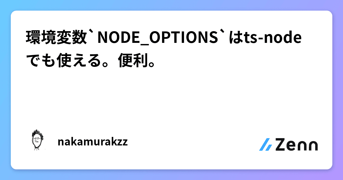 環境変数`NODE_OPTIONS`はts-nodeでも使える。便利。